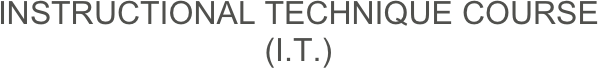 INSTRUCTIONAL TECHNIQUE COURSE (I.T.)